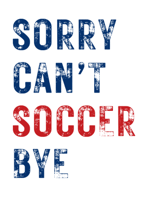 Print Ready - Sorry Can't Soccer Bye - Blue + Red